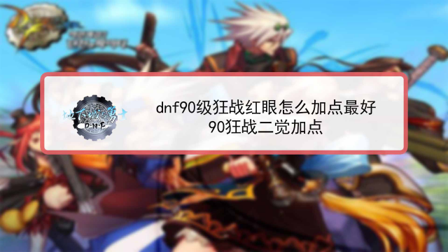 dnf90级狂战红眼怎么加点最好?90狂战二觉加点?-百度经验