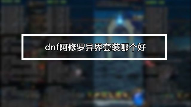 dnf86瞎子异界套选择？dnf阿修罗异界套哪个好？-百度经验
