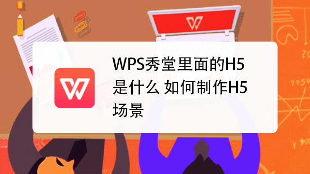 WPS秀堂里面的H5是什么，如何制作H5场景？-百度经验