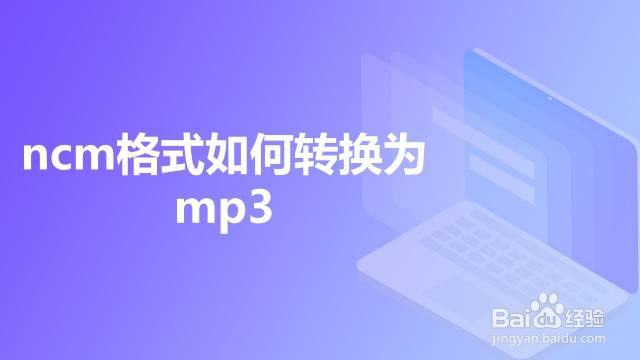ncm格式如何转换为mp3或者flac-百度经验
