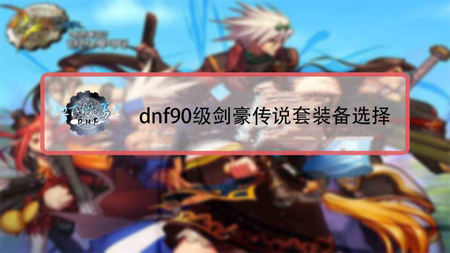 dnf90剑豪装备选择?dnf剑帝90版本装备推荐?-百度经验